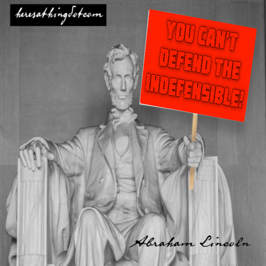 YOU CAN’T DEFEND THE INDEFENSIBLE… – Here's A Thing…